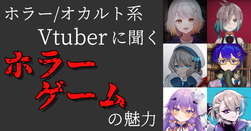 ホラー特集！ホラーゲーム実況をしている6人のVtuberに「ホラー」と「ホラゲ」の魅力を聞いてみた｜Vtuber Post - Vポス